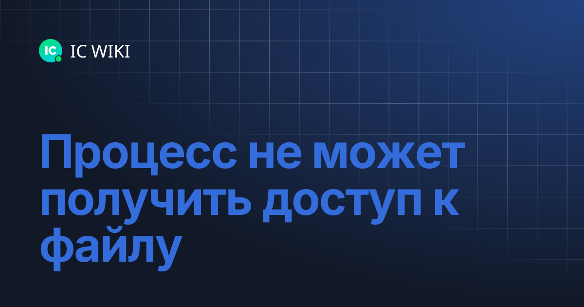 Процесс не может получить доступ к файлу | IC WIKI